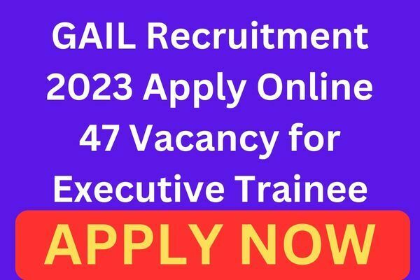 GAIL Recruitment 2023 Apply Online 47 Vacancy For Executive Trainee ...